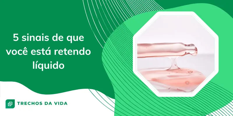 5 sinais de que você está retendo líquido