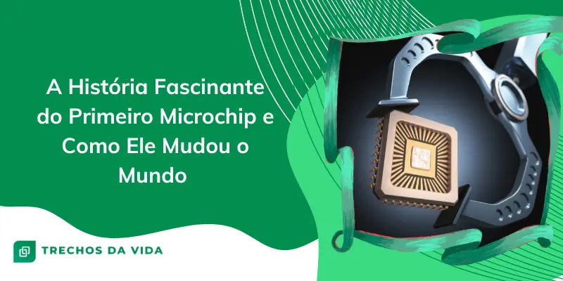 A História Fascinante do Primeiro Microchip e Como Ele Mudou o Mundo - Trechos da Vida