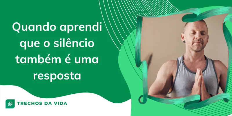 Quando aprendi que o silêncio também é uma resposta - Trechos da Vida